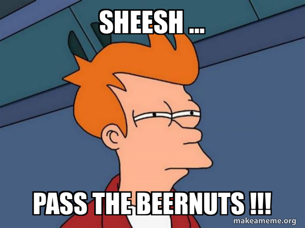 SHEESH ... Pass the beernuts !!! - Futurama Fry Meme Generator