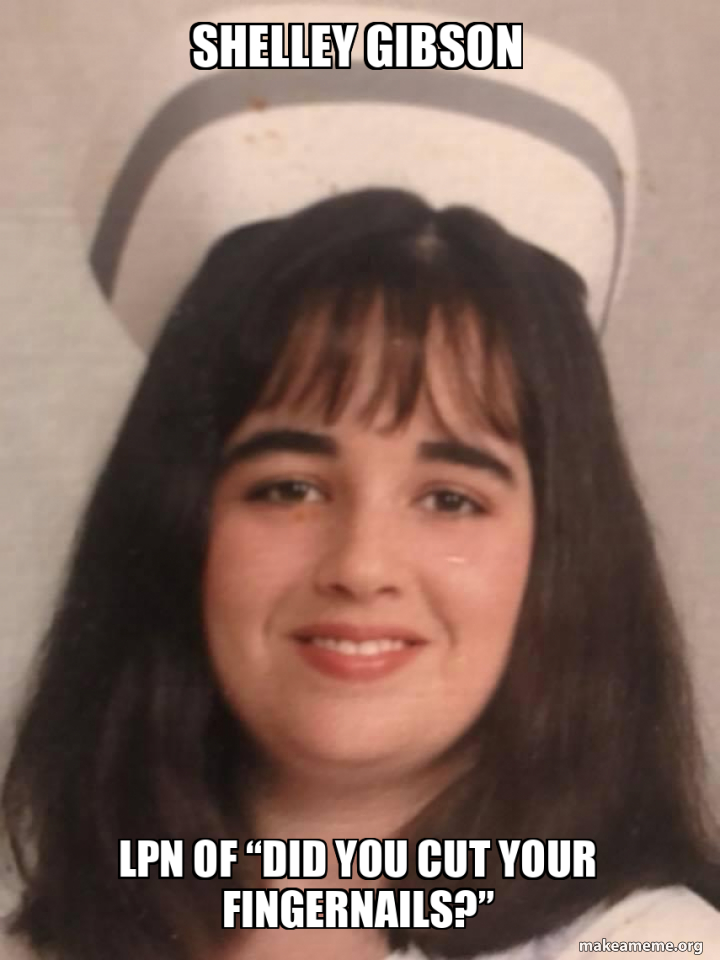 Shelley Gibson LPN of “did you cut your fingernails?” Meme Generator