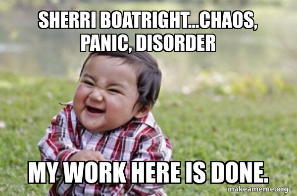 Sherri Boatright...Chaos, panic, disorder My work here is done. - Evil ...
