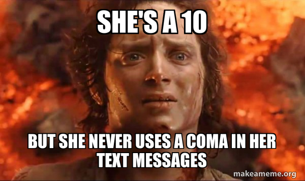 She's a 10 but she never uses a coma in her text messages - Frodo it's ...