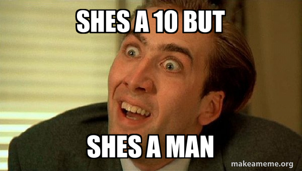 Shes a 10 but shes a man - Sarcastic Nicholas Cage Meme Generator