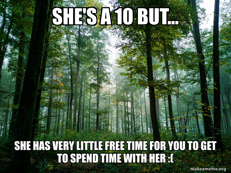 She's a 10 but... She has very little free time for you TO get to Spend ...
