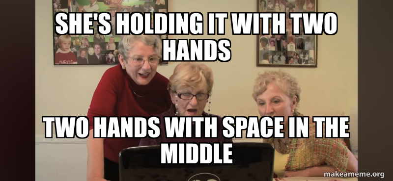 She's holding it with two hands Two hands with space in the middle Meme ...