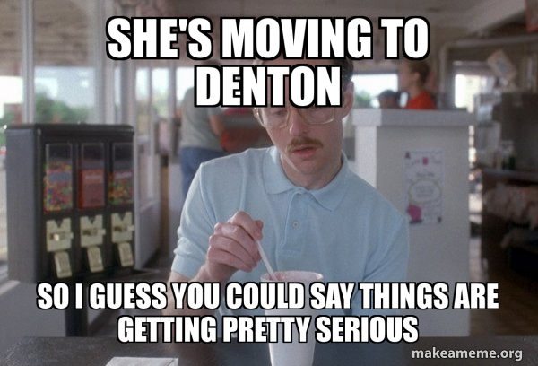 She's moving to denton So I guess you could say things are getting ...