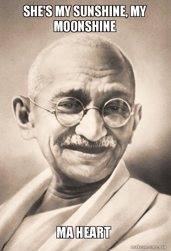 She's my sunshine, my moonshine ma heart - Ghandi Meme Generator