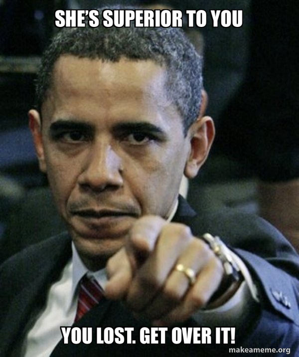 She’s superior to you You lost. Get over it! - Angry Obama Meme Generator
