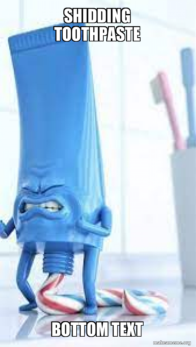 shidding toothpaste bottom text - shid Meme Generator