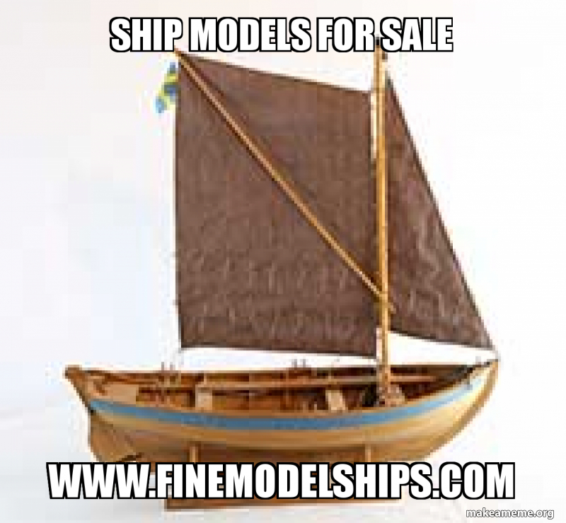 Ship Models for Sale www.finemodelships.com Meme Generator