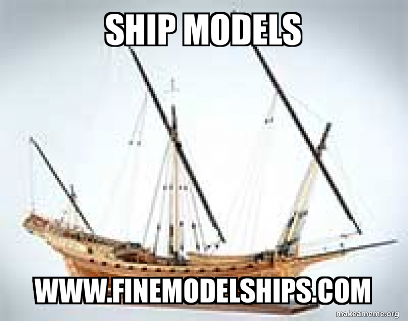 Ship Models www.finemodelships.com Meme Generator
