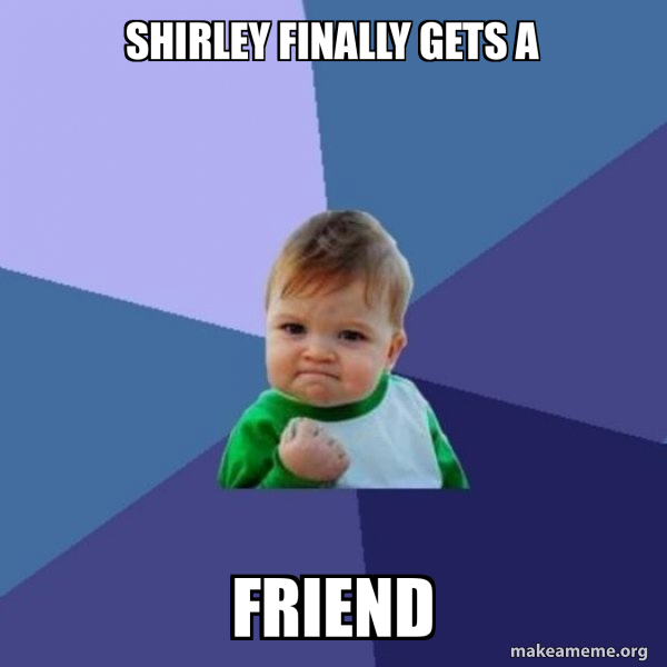 shirley finally gets a friend - Success Kid Meme Generator