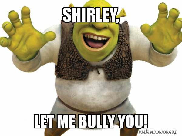 Shirley, Let me bully you! - Shrek Meme Generator