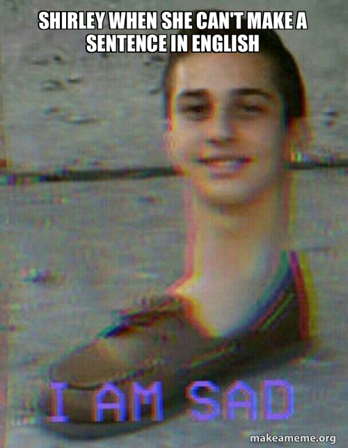 Shirley when she can't make a sentence in english Meme Generator