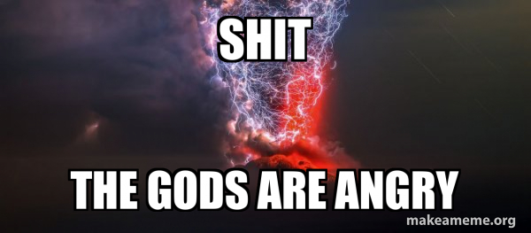 shit the gods are angry - The Gods are Angry Meme Generator