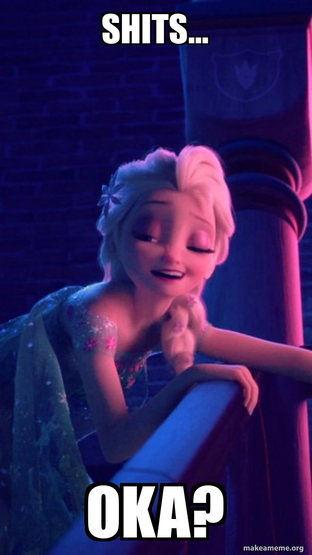 shits... oka? - Drunk Elsa Meme Generator