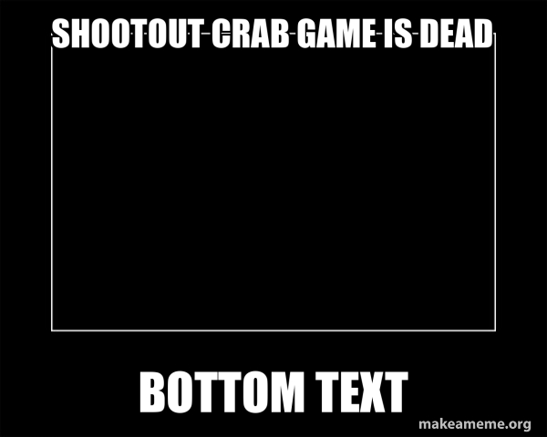 SHOOTOUT CRAB GAME IS DEAD BOTTOM TEXT - Motivational Meme Meme Generator