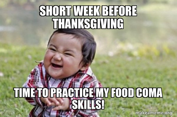 Short week before Thanksgiving Time to practice my food coma skills ...