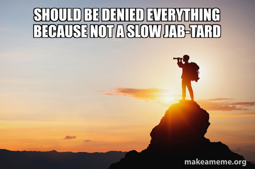 Should be denied everything because not a slow jab-tard Meme Generator