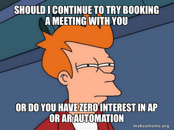 Should I continue to try booking a meeting with you or do you have zero ...
