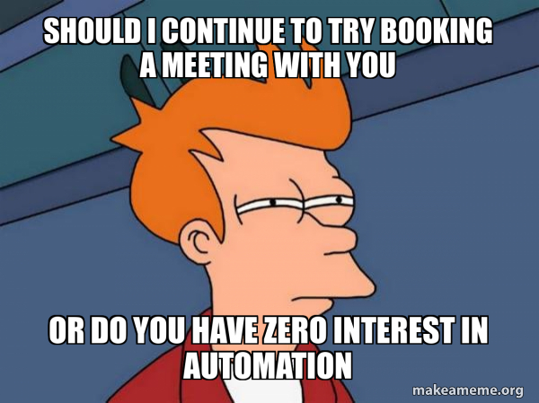 Should I continue to try booking a meeting with you or do you have zero ...