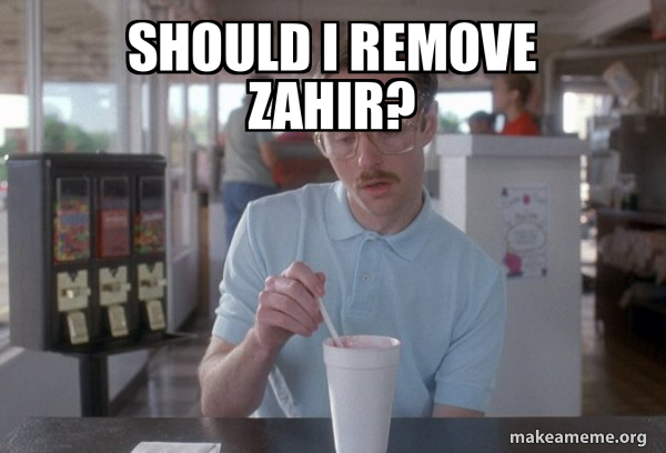 Should I remove Zahir? - Things are getting pretty serious Meme Generator