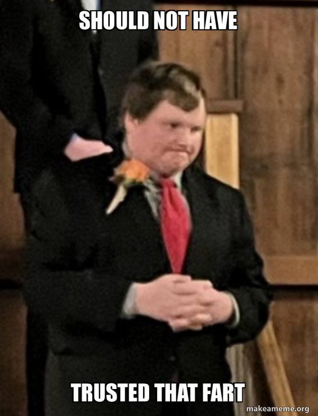 SHOULD NOT HAVE trusted that fart Meme Generator