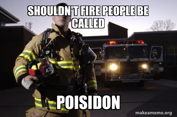 Shouldn't fire people be called Poisidon - Good Guy Fire Fighter Meme ...