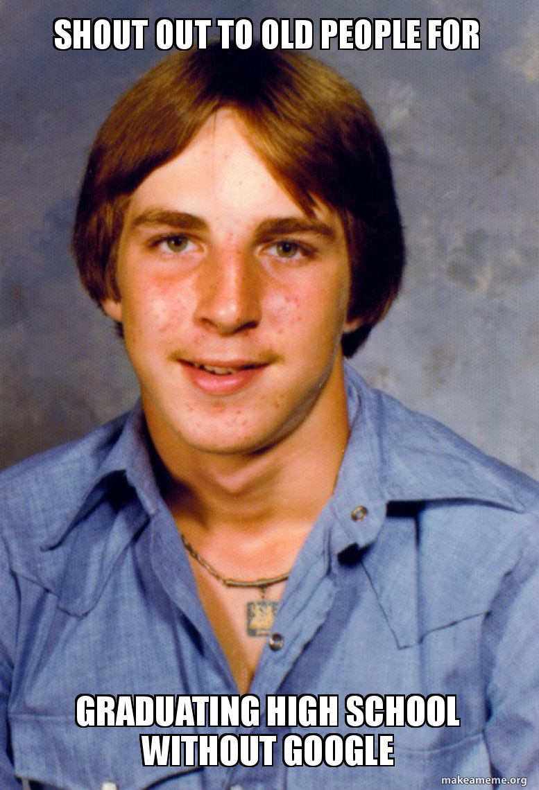 Shout out to old people for Graduating high school without google - Old ...