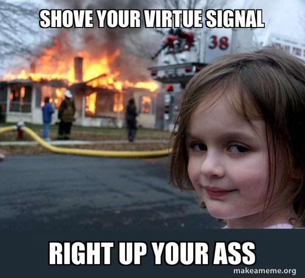 shove your virtue signal right up your ass - Disaster Girl Meme Generator