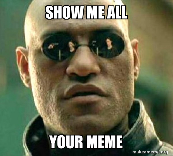show me all Your meme - Matrix Morpheus Meme Generator