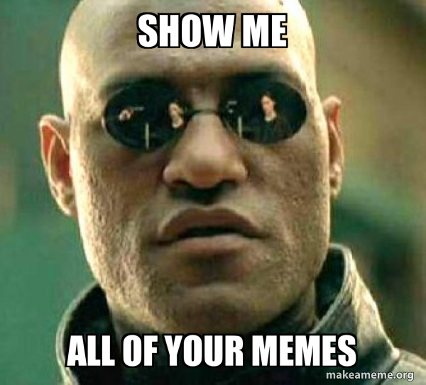 Show me All of your memes - Matrix Morpheus Meme Generator