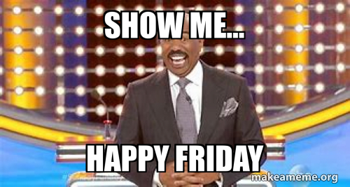 Show me... Happy FridaY Meme Generator
