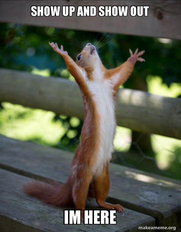 show up and show out Im here - Happy Squirrel Meme Generator