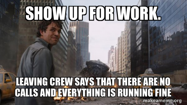 Show up for work. Leaving crew says that there are no calls and ...