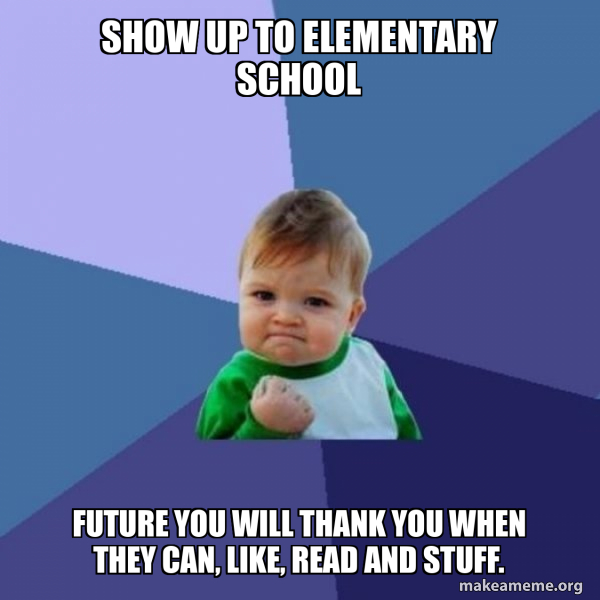 Show up to elementary school Future You will thank you when they can ...