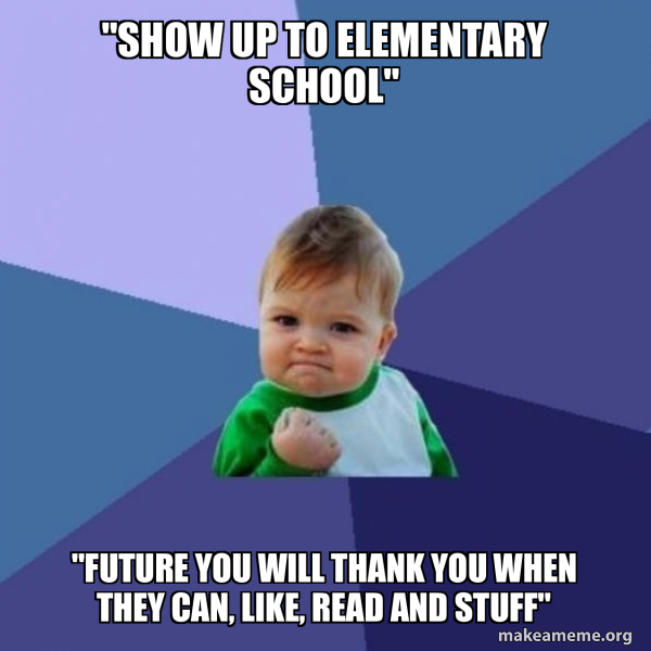 "Show up to elementary school" "Future You will thank you when they can ...