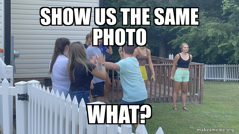 Show us the same photo WHAT? Meme Generator