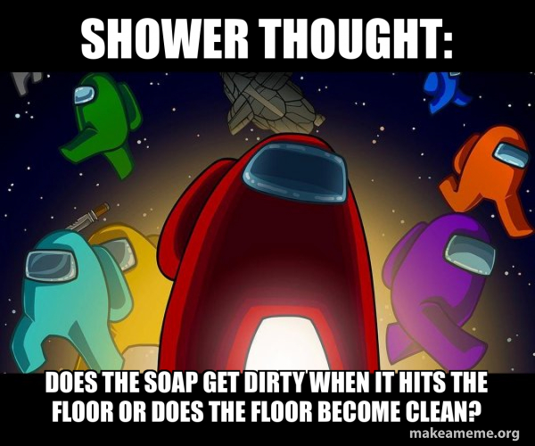 Shower thought: does the soap get dirty when it hits the floor or does ...