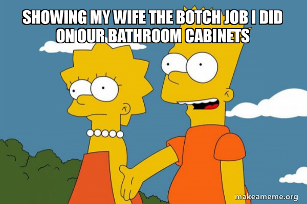 Showing my wife the botch job I did on our bathroom cabinets - Bart and ...