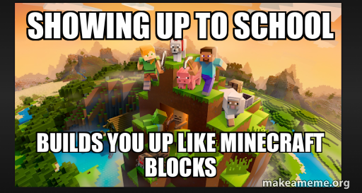 Showing up to school Builds you up like Minecraft blocks - Showing up ...