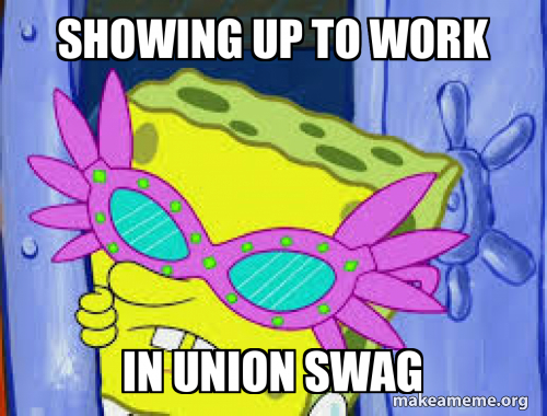 Showing up to work In union swag Meme Generator