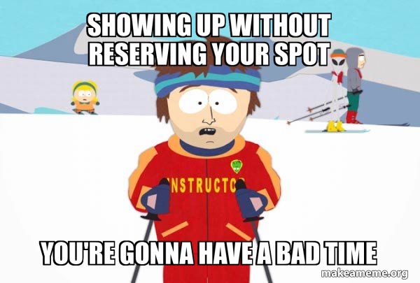 Showing up without reserving your spot You're gonna have a bad time ...