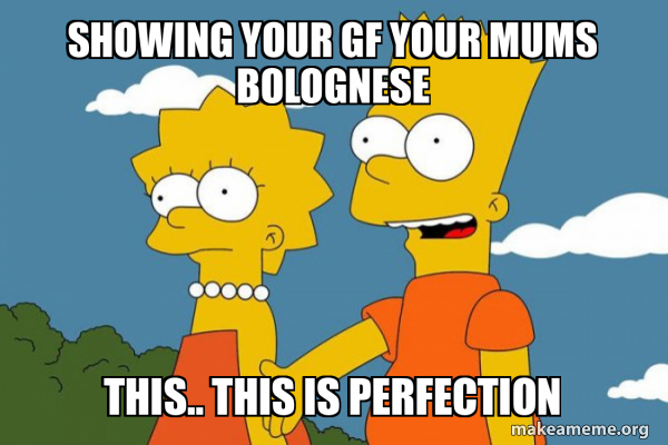 showing your gf your mums bolognese this.. this is perfection - Bart ...
