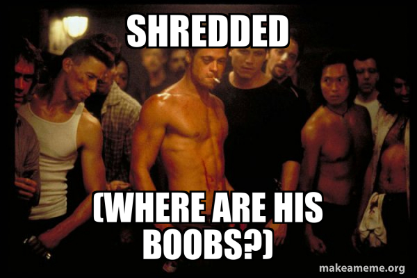 shredded (where are his boobs?) - Fight Club Meme Generator