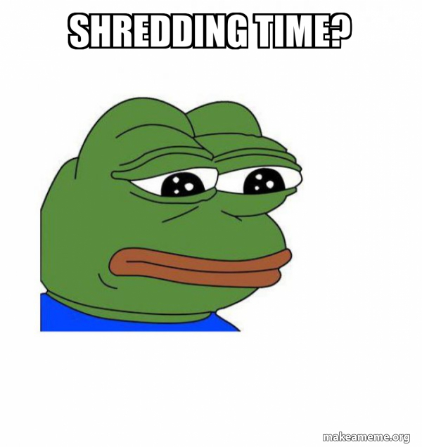 shredding time? - Feels Bad Man Meme Generator