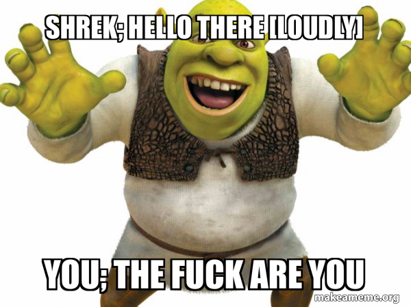 shrek; hello there [loudly] you; the fuck are you - Shrek Meme Generator