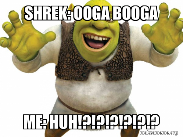 shrek: ooga booga me: huh!?!?!?!?!?!? - Shrek Meme Generator
