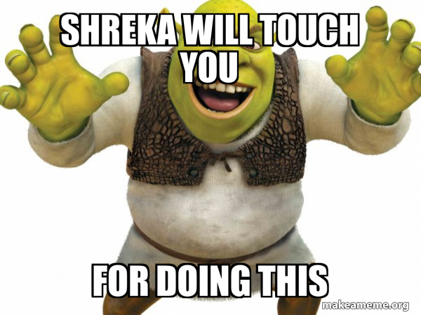 shreka will touch you for doing this - Shrek Meme Generator