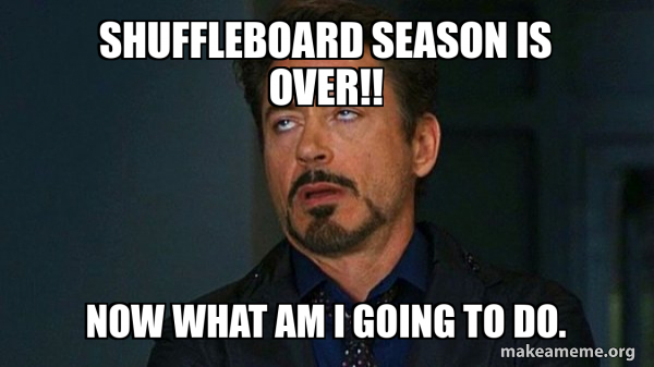Shuffleboard season is over!! Now what am I going to do. - Tony Stark ...