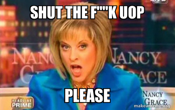 SHUT THE F""K UOP please - False Fact Nancy Grace Meme Generator
