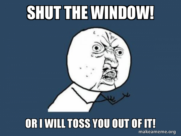 Shut the window! Or I will toss you out of it! - Y U No Meme Generator